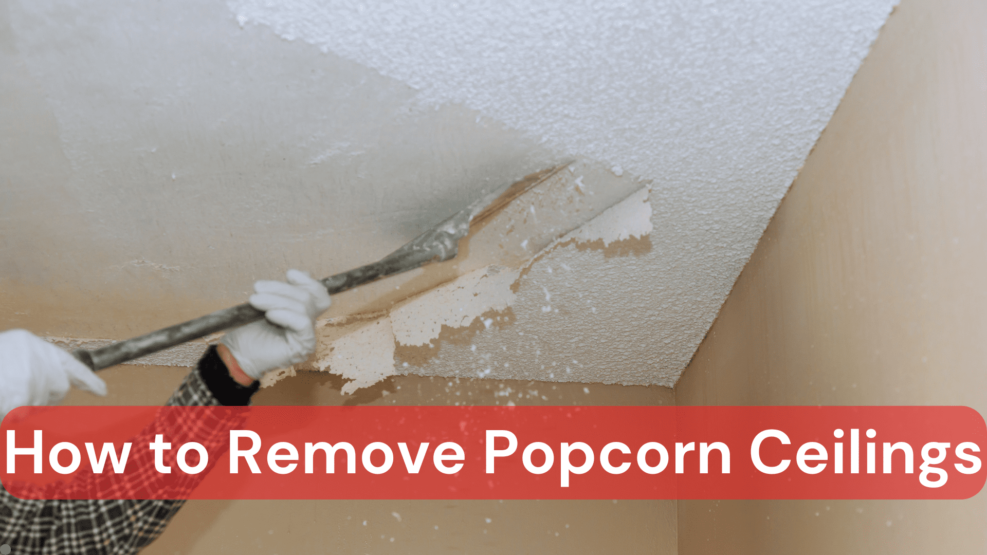How to Remove Popcorn Ceilings: Improve Your Home's Look