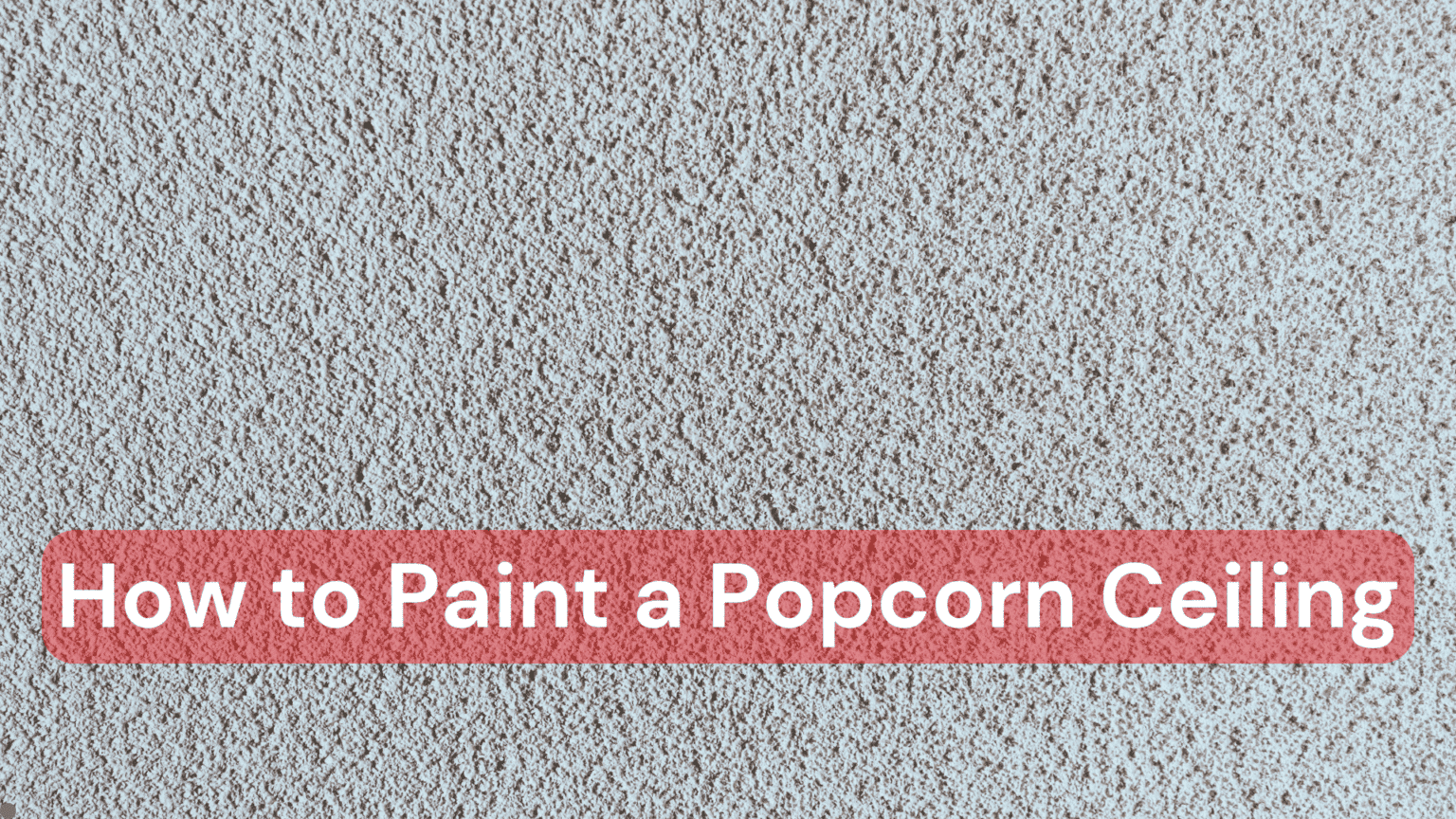 How to Paint a Popcorn Ceiling Without Ruining Texture